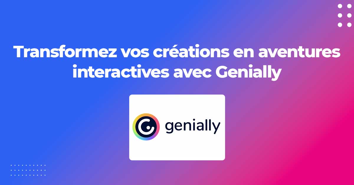 Transformez vos créations en aventures interactives avec Genially - E-learning Boulevard